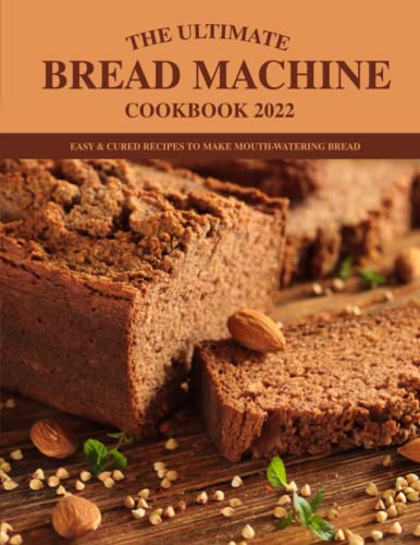 The Ultimate Bread Machine Cookbook 2022: Easy & Cured Recipes to Make Mouth-Watering Bread by ...