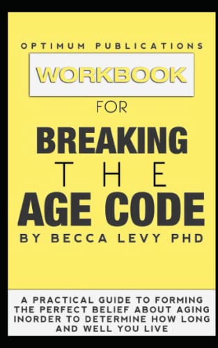 WORKBOOK FOR BREAKING THE AGE CODE BY BECCA LEVY PHD: A Practical Guide to Forming the Perfect ...