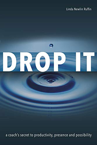 Drop It: A Coach's Secret To Productivity, Presence and Possibility by ...