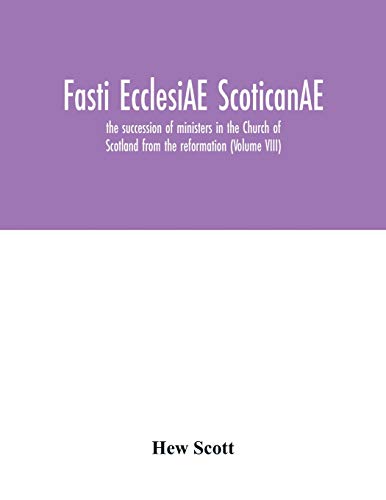 Fasti ecclesiAE scoticanAE; the succession of ministers in the Church ...