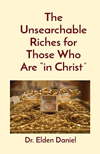 The Unsearchable Riches for Those Who Are "in Christ" by Elden Daniel ...