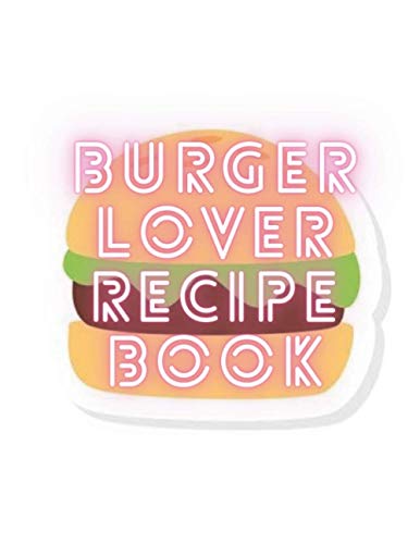BURGER LOVER RECIPE BOOK: 100 PAGE SELF FILLING RECIPE BOOK IDEAL TO ...