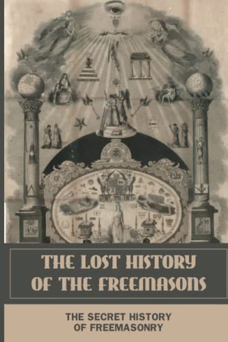 The Lost History Of The Freemasons: The Secret History Of Freemasonry ...