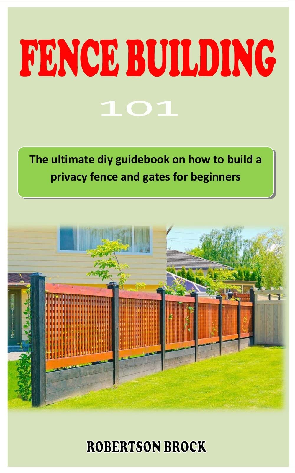 Fence Building 101: The ultimate diy fencing guidebook on how to build and install Wooden, Vinyl ...