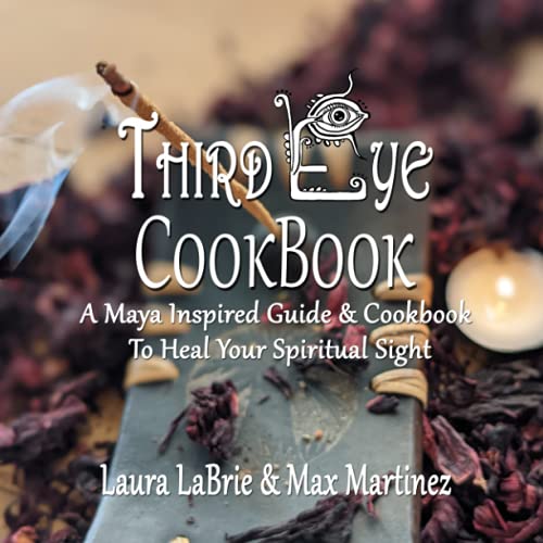 Third Eye Cookbook: A Maya Inspired Guide and Cookbook to Heal Your ...