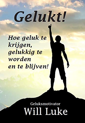 Gelukt!: hoe geluk te krijgen, gelukkig te worden en te blijven! by ...