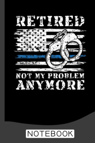 Retired Not My Problem Anymore Notebook: police NoteBook and Blank ...