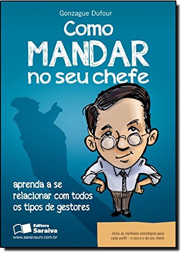 Como Mandar no Seu Chefe: Aprenda a se Relacionar com Todos os Tipos de ...