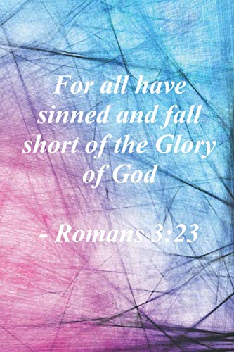 For all have sinned and fall short of the Glory of God: Romans 3:23 ...