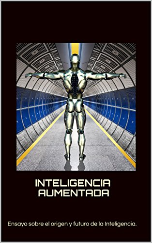 INTELIGENCIA AUMENTADA: Ensayo sobre el origen y futuro de la Inteligencia. by Ian G. Alexander ...