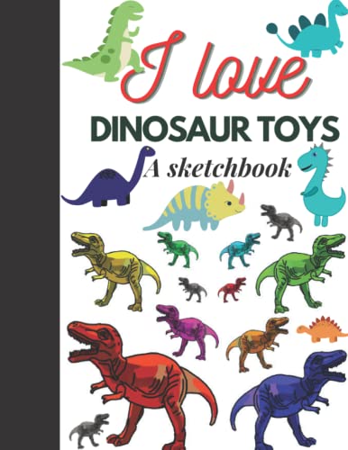 I LOVE DINOSAUR TOYS: A large sketchbook for Drawing, Doodling ...
