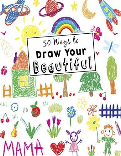50 Ways to Draw Your Beautiful: How to Draw All the Things Kids, Learn ...