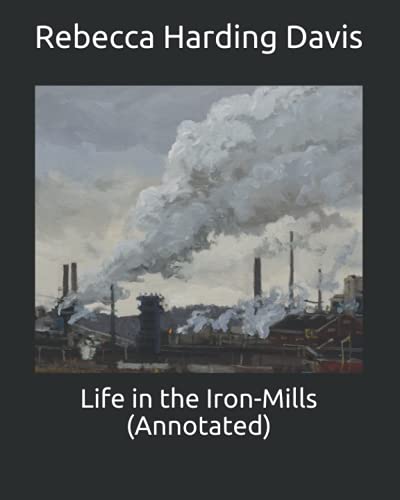 Life in the Iron-Mills (Annotated) by Rebecca Harding Davis | Goodreads
