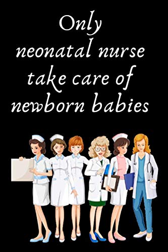Only neonatal nurse take care of newborn babies: Lined Journal Notebook ...
