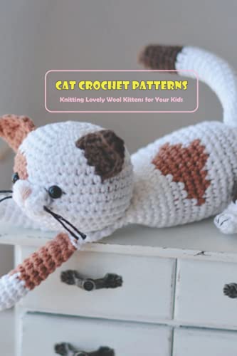Cat Crochet Patterns: Knitting Lovely Wool Kittens for Your Kids: Cat ...
