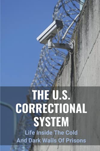 The U.S. Correctional System: Life Inside The Cold And Dark Walls Of ...
