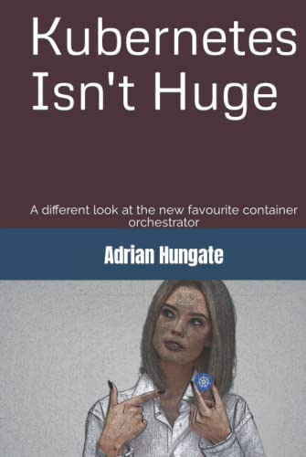 Kubernetes Isn't Huge: A different look at the new favourite container ...