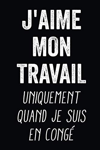 J'aime mon travail uniquement quand je suis en congé: Journal/Carnet de ...