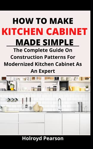 How To Make Kitchen Cabinets Made Simple: The Complete Guide On Construction Patterns For ...