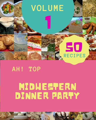 Ah! Top 50 Midwestern Dinner Party Recipes Volume 1: Making More ...