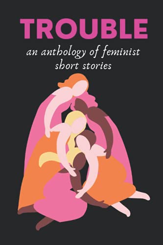 TROUBLE : an anthology of feminist short stories: Including works by ...