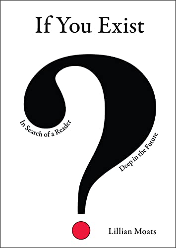 IF YOU EXIST: In Search of a Reader Deep in the Future by Lillian Moats ...