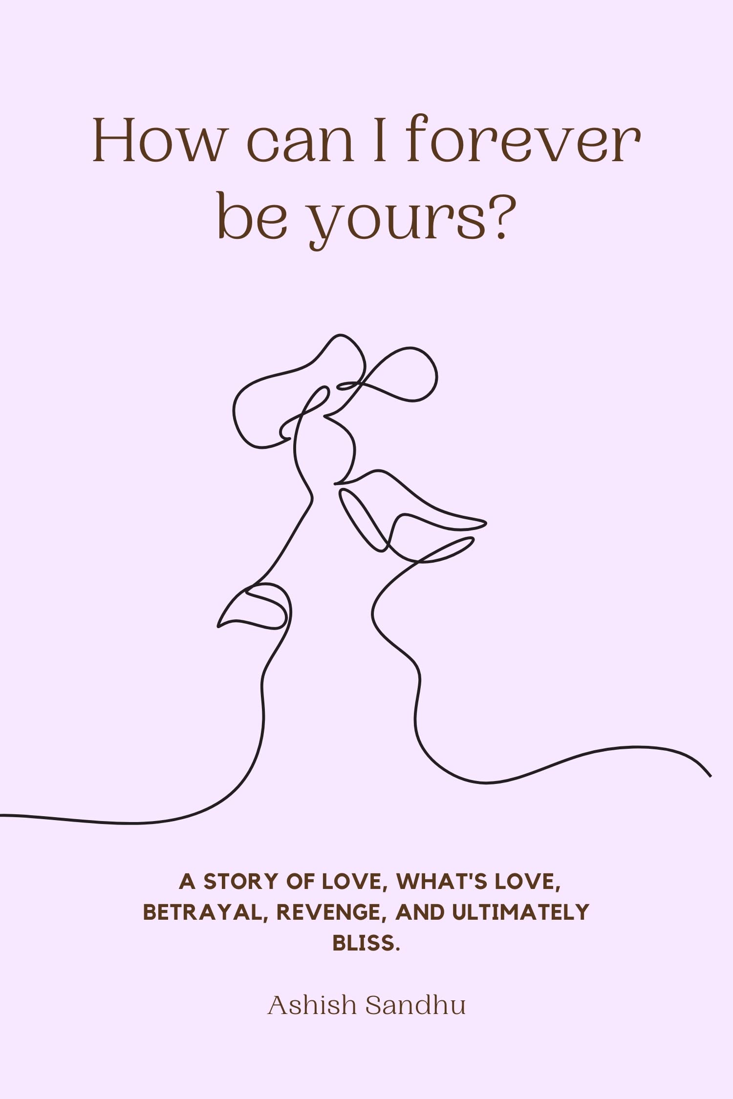 How Can I Forever be Yours?: A Story of Love, What's Love, Betrayal ...