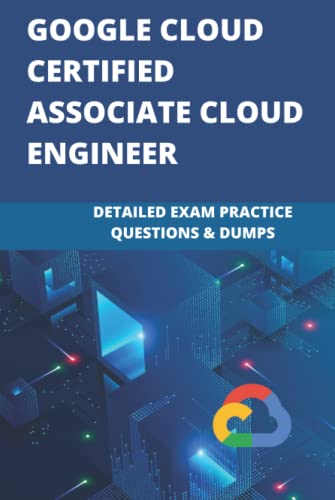 GOOGLE CLOUD CERTIFIED ASSOCIATE CLOUD ENGINEER DETAILED EXAM PRACTICE QUESTIONS & DUMPS: EXAM ...