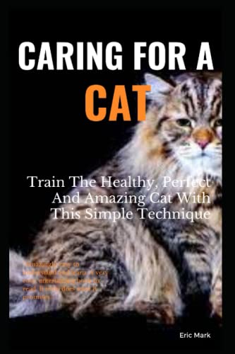 CARING FOR A CAT: Train The Healthy, Perfect And Amazing Cat With This ...