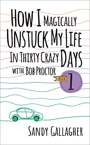 How I Magically Unstuck My Life in Thirty Crazy Days with Bob Proctor ...