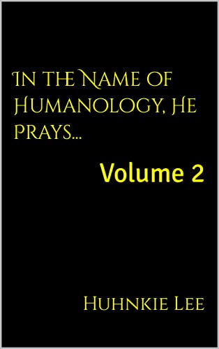 In the Name of Humanology, He Prays...: Volume 2 by Huhnkie Lee | Goodreads
