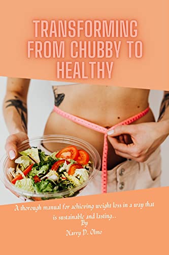 Transforming From Chubby To Healthy: A thorough manual for achieving weight loss in a way that ...