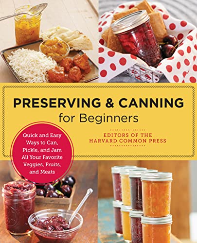 Preserving and Canning for Beginners: Quick and Easy Ways to Can, Pickle, and Jam All Your ...