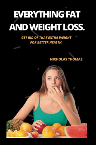 EVERYTHING FAT AND WEIGHT LOSS: Get rid of that extra weight for better health. by Nicholas ...