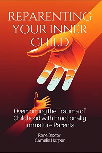 REPARENTING YOUR INNER CHILD : Overcoming the Trauma of Childhood with Emotionally Immature ...