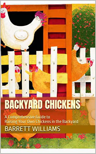 Backyard Chickens: A Comprehensive Guide to Raising Your Own Chickens ...