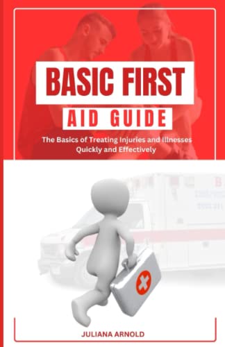 Basic First Aid Guide: The Basics of Treating Injuries and Illnesses ...
