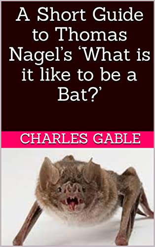 A Short Guide to Thomas Nagel’s ‘What is it like to be a Bat?’ by ...