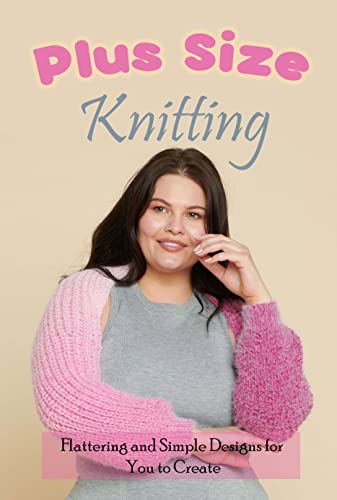 Plus Size Knitting: Flattering and Simple Designs for You to Create ...