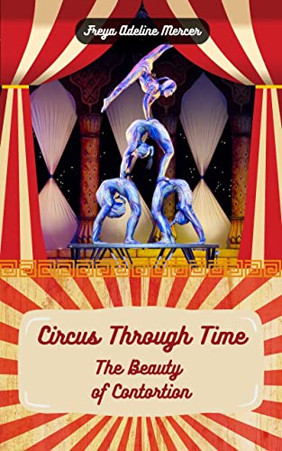 Circus Through Time: The Beauty of Contortion by Freya Adeline Mercer ...