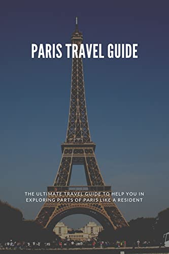 Paris Travel Guide: The ultimate travel guide to help you in exploring ...