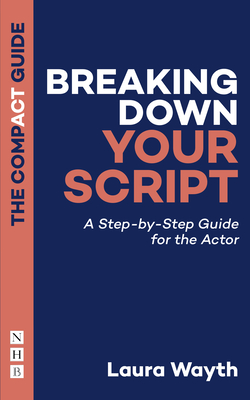 Breaking Down Your Script: A Step-by-Step Guide for the Actor by Laura Wayth | Goodreads
