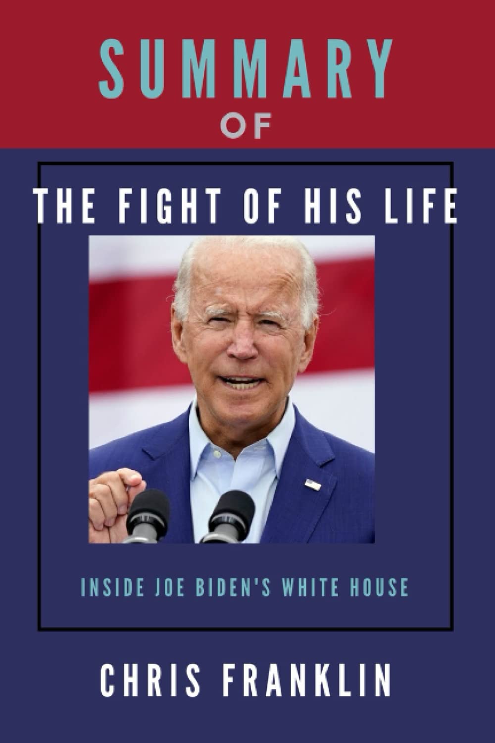 Summary of The Fight of His Life: Inside Joe Biden's White House by Chris Franklin | Goodreads