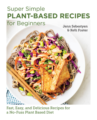 Super Simple Plant-Based Recipes for Beginners: Fast, Easy, and Delicious Recipes for a No-Fuss ...