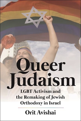 Queer Judaism: LGBT Activism and the Remaking of Jewish Orthodoxy in ...
