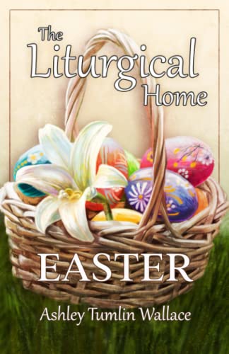The Liturgical Home: Eastertide by Ashley Tumlin Wallace | Goodreads