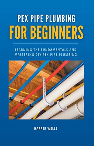 PEX Pipe Plumbing for Beginners: Learning the Fundamentals and Mastering DIY PEX Pipe Plumbing ...