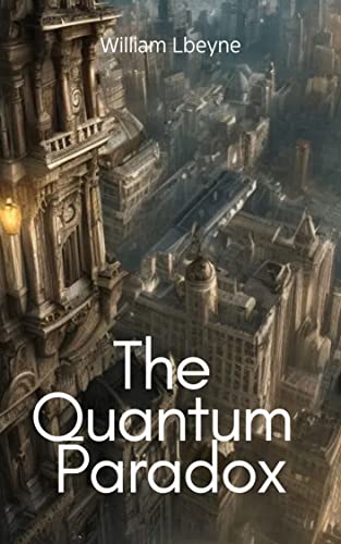 The Quantum Paradox: "A Chronicle of Unity and the Ethics of Discovery" by William Lbeyne ...