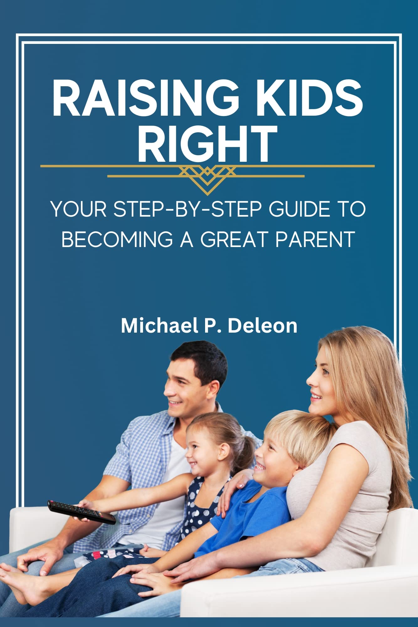 Raising Kids Right: Your Step-by-Step Guide to Becoming a Great Parent ...