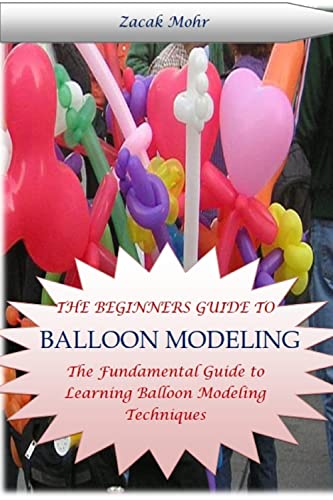 THE BEGINNERS GUIDE TO BALLOON MODELING: The Fundamental Guide to ...